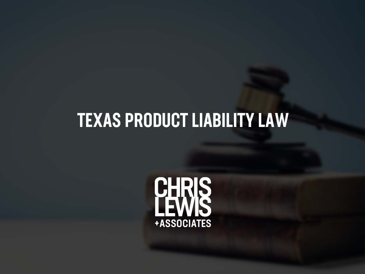 Texas Product Liability Law | Chris Lewis & Associates, P.C.