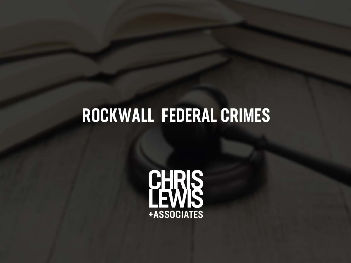 Rockwall Federal Crimes Lawyer | Chris Lewis & Associates, P.C. | Chris ...